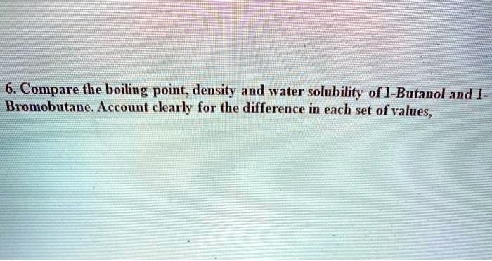 6 compare the boiling point density and water solubility of 1 butanol ...