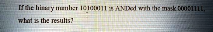 if the binary number 10100011 is anded with the mask 00001111 what is the results 11138