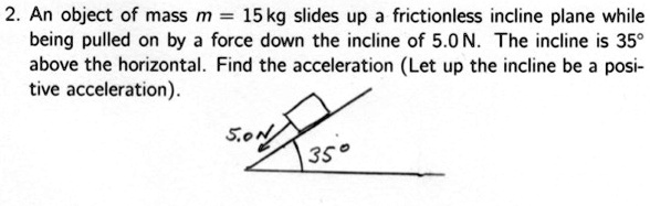 SOLVED: An object of mass m = 15kg slides up frictionless incline plane while being pulled on by ...