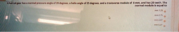SOLVED: A helical gear has a normal pressure angle of 20 degrees, a ...