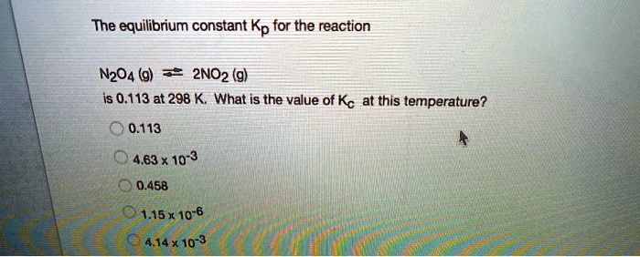 SOLVED: The equilibrium constant Kp for the reaction N2O4 (g) 2 2NO2 (g) is 0.113 at 298 K What ...