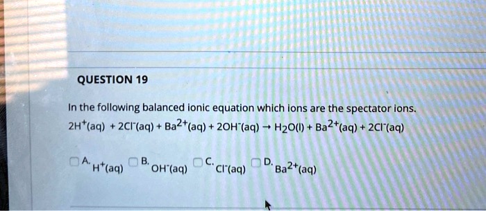 SOLVED: QUESTION 19 In the following balanced ionic equation, which ...