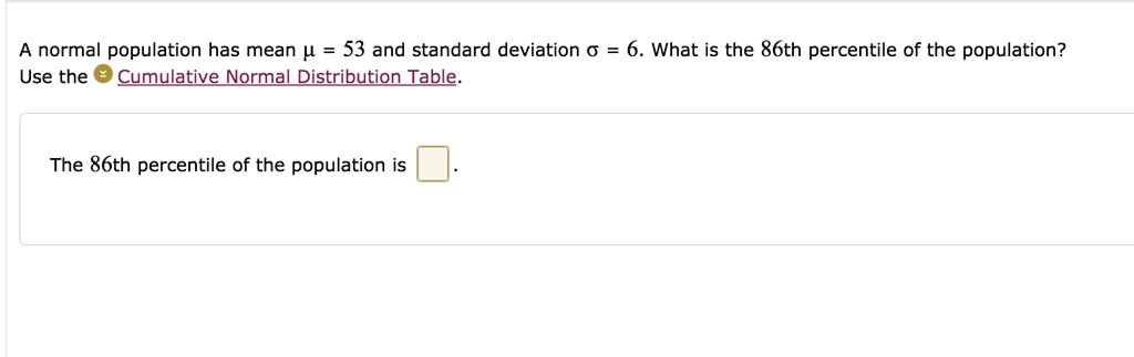 A normal population has mean U = 53 and standard deviation = 6. What is ...