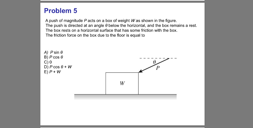 problem 5 apush of magnitude p acts on a box of weight w as shown in ...