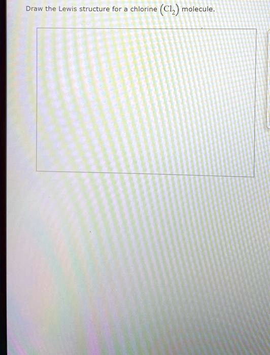 Draw the Lewis structure for a chlorine (C1₂) molecule. Draw the Lewis ...