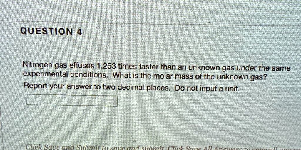 SOLVED: QUESTION 4 Nitrogen gas effuses 1.253 times faster than an unknown gas under the same ...