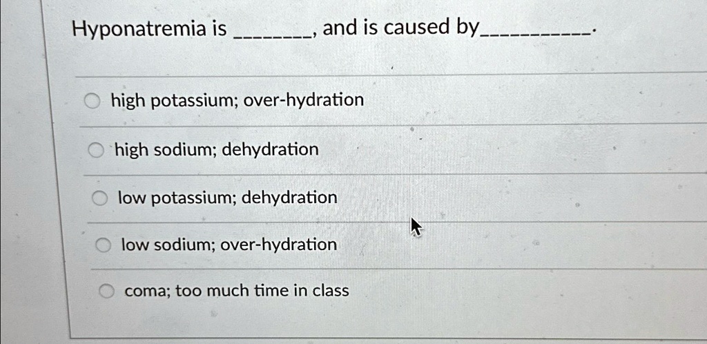 SOLVED: Hyponatremia is and is caused by high potassium; over-hydration ...