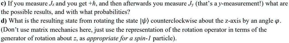 SOLVED: c) If you measure Jz and you get +h, and then afterwards you ...