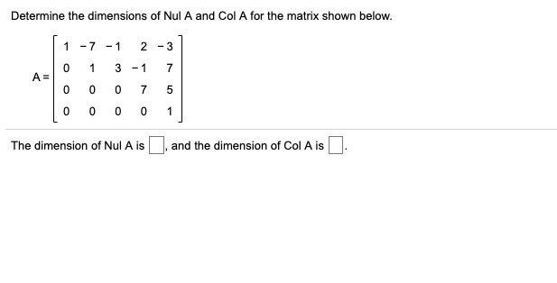SOLVED: Determine the dimensions of Nul and for the matrix shown below: The dimension of Nul A ...