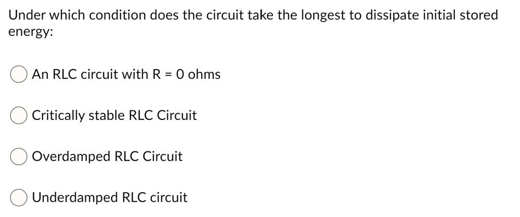 Under which condition does the circuit take the longest to dissipate ...