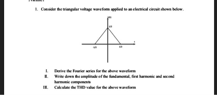 SOLVED: 1. Consider the triangular voltage waveform applied to an electrical circuit shown below ...