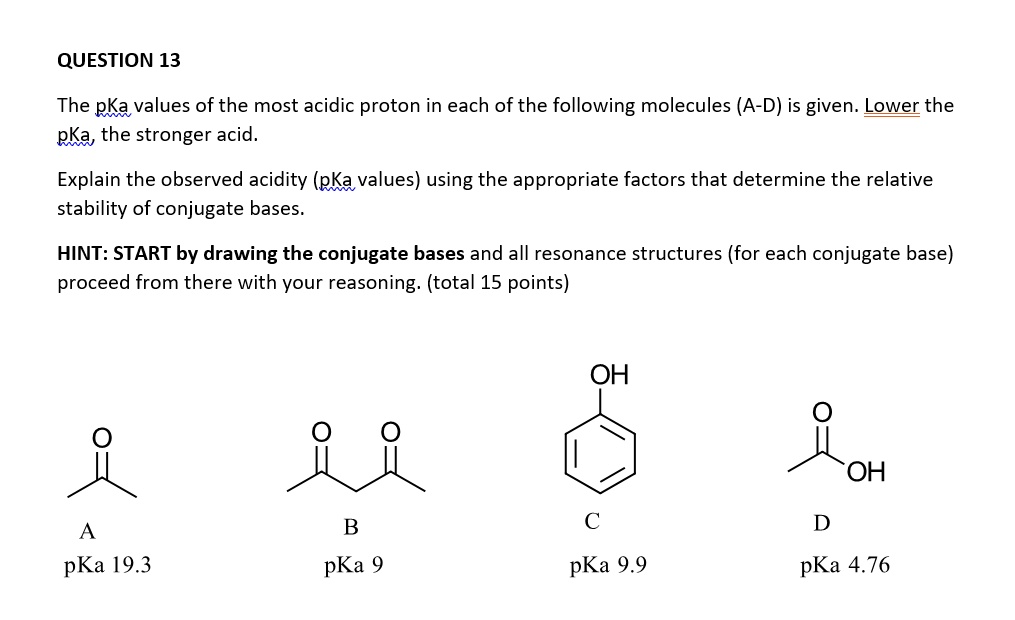 QUESTION 13 The pKa values of the most acidic proton in each of the following molecules (A-D) is ...