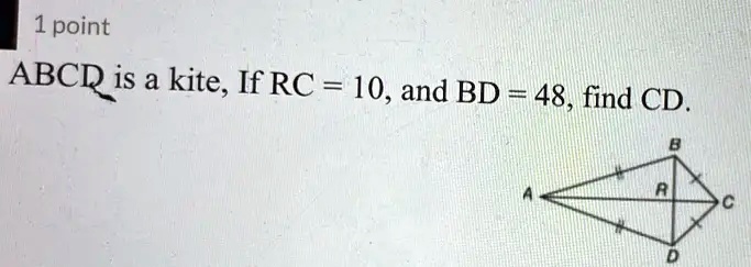 1 point ABCD is a kite, If RC = 10, and BD = 48, find CD.