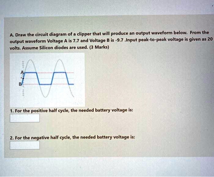SOLVED: A. Draw the circuit diagram of a clipper that - will produce an output waveform below ...