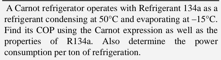 A Carnot refrigerator operates with Refrigerant 134a as a refrigerant ...
