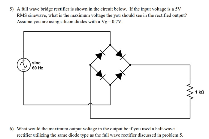 5) A full wave bridge rectifier is shown in the circuit below. If the input voltage is a 5V RMS ...