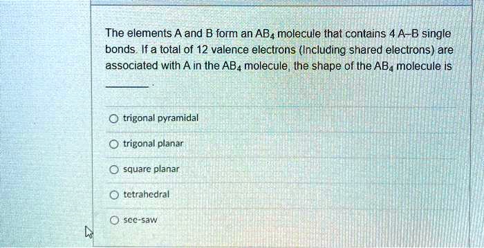 the elements a and b form an ab4 molecule that contains 4 a b single ...