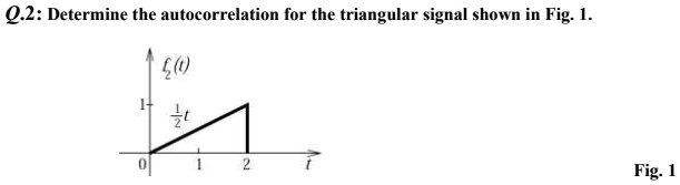 Q.2: Determine the autocorrelation for the triangular signal shown in ...