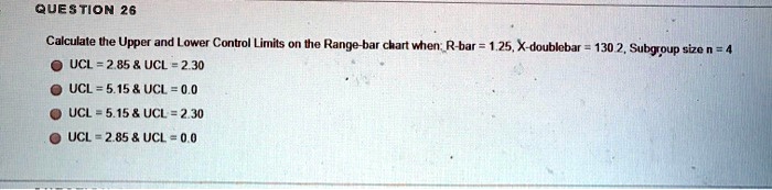 QUESTION 26 Calculate the Upper and Lower Control Limits on the Range-bar chart when: R-bar = 1. ...