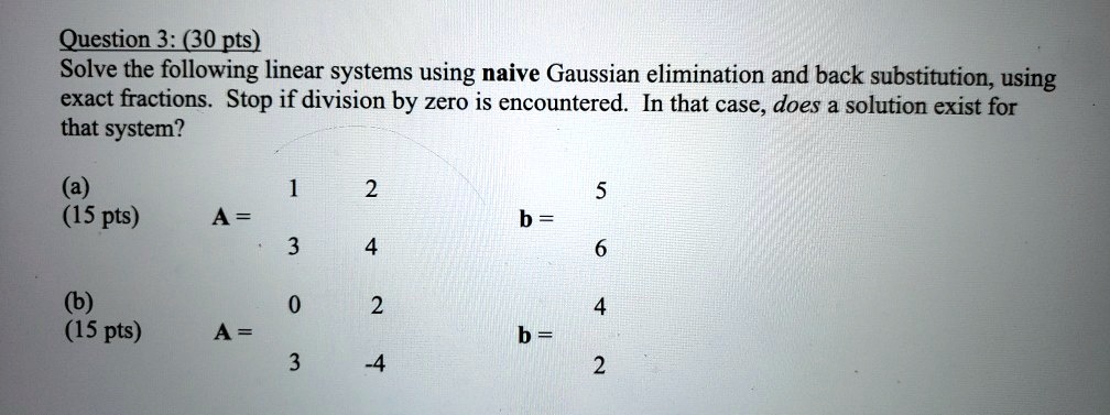SOLVED: Question 3: (30 pts) Solve the following linear systems using naive Gaussian elimination ...