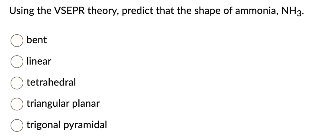 [GET ANSWER] using the vsepr theory predict that the shape of ammonia ...