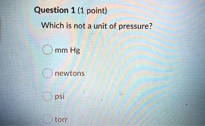 SOLVED: Question 1 (1 point) Which is not a unit of pressure? mm Hg ...