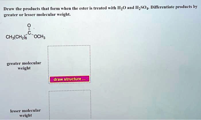 SOLVED: Draw the products that form when the ester is treated with HzO ... SOLVED: Draw the products that form when the ester is treated with HzO ...