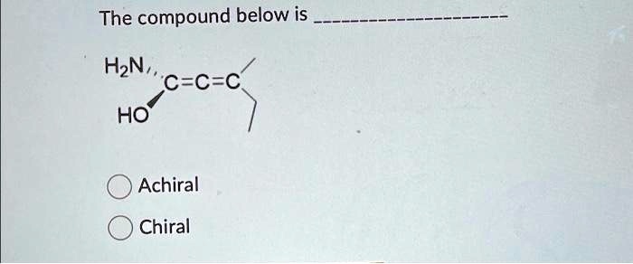 SOLVED: The compound below is H₂N,, HO (C=C=C Achiral O Chiral The ...
