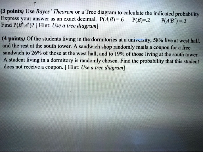 SOLVED: ( points) Use Bayes ' Theorem o a Tree diagram to calculate the indicated probability ...