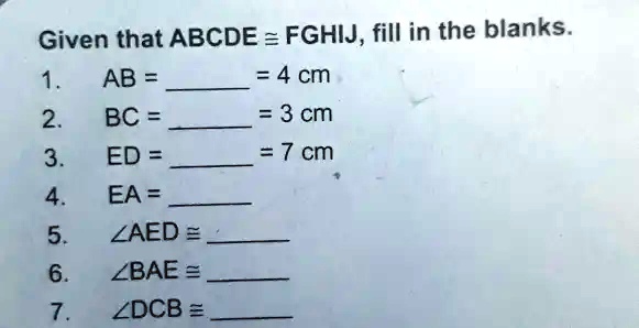 given that abcde fghij fill in the blanks ab 4 cm 2 bc 3 cm 3 ed 7 cm 4 ea 5 laed 6 zbae 7 zdcb ...
