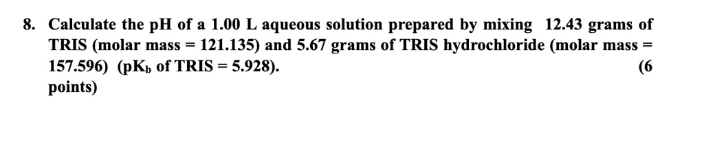 SOLVED: 8. Calculate the pH of a 1.00 L aqueous solution prepared by mixing 12.43 grams of TRIS ...