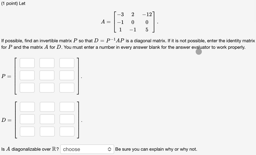 SOLVED: (1 point) Let -3 2 12 -1 0 -1 0 1 5 If possible, find an invertible matrix P so that D ...