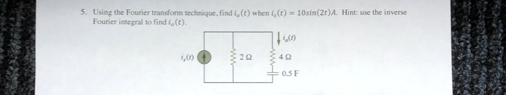 SOLVED: 5. Using the Fourier transform technique, find i.t when it = 10sin(2t) A. Hint: use the ...