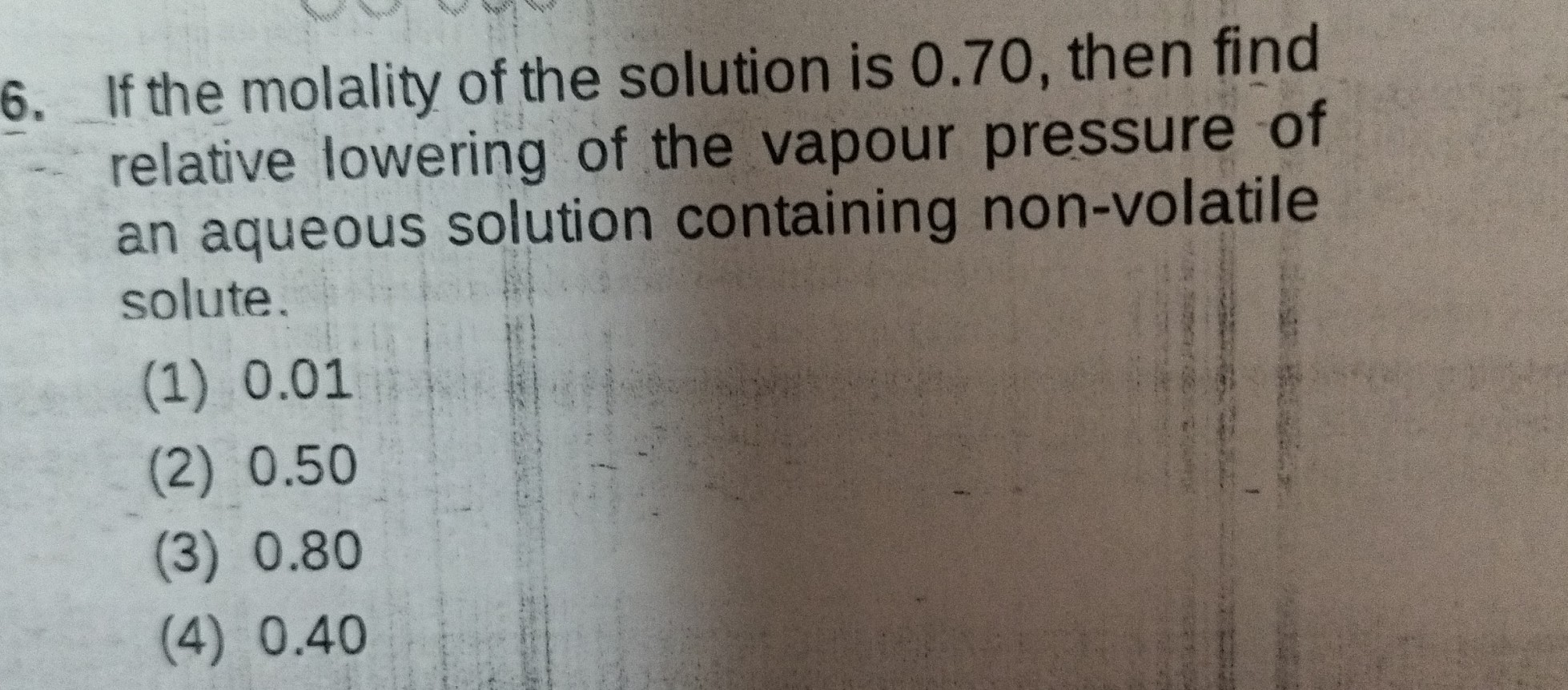 6. If the molality of the solution is 0.70 , then find relative lowering of the vapour pressure ...