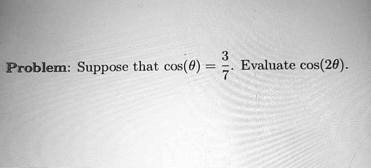 Problem: Suppose that cos(0) 3 Evaluate cos(20).