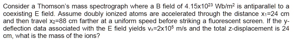 SOLVED: Consider a Thomson's mass spectrograph where a B field of 4 ...