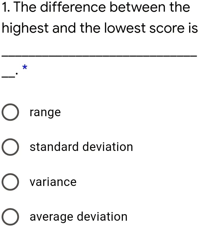 1. The difference between the highest and the lowest score is * range standard deviation ...