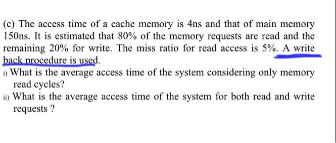 The access time of a cache memory is 4 ns and that of main memory is 150 ns. It is estimated ...