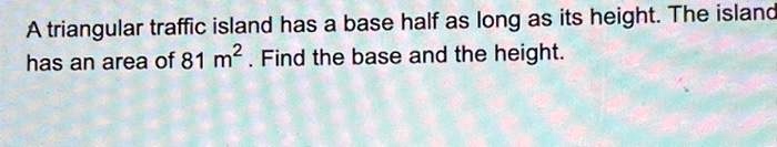 A triangular traffic island has a base half as long as its height. The ...