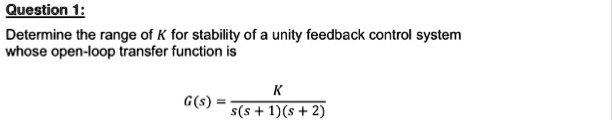 SOLVED: Question1: Determine the range of K for stability of a unity feedback control system ...