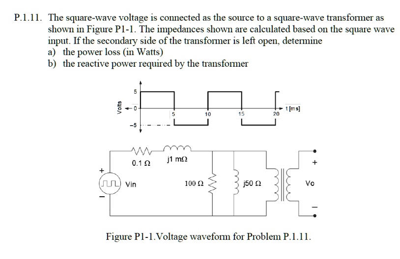 P.1.11. The square-wave voltage is connected as the source to a square-wave transformer as shown ...