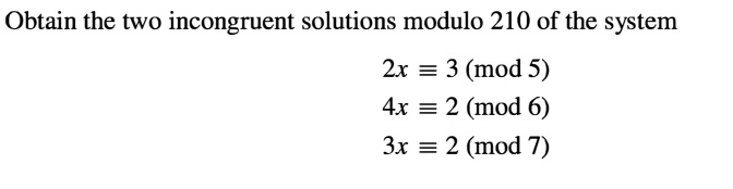 Obtain the two incongruent solutions modulo 210 of the system 2x = 3 ...
