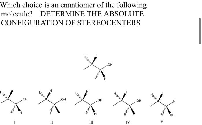SOLVED: Which choice is an enantiomer of the following molecule? DETERMINE THE ABSOLUTE ...