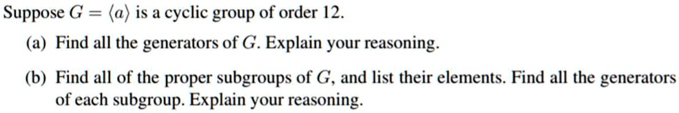 SOLVED: Please explain b) only. Suppose G is a cyclic group of order 12. (a) Find all the ...