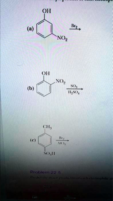 OH Br2 (a) NO2 (b) OH NO2 SO3 H2SO4 (c) CH3 Br2 AlCl3 SO3H Problem 22.5 ...
