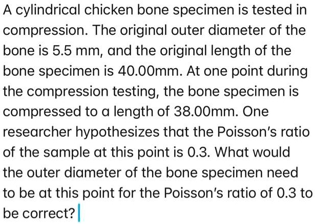 A cylindrical chicken bone specimen is tested in compression. The ...