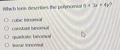 Which term describes the polynomial 6 + 3x + 4y? cubic trinomial constant binomial quadratic ...