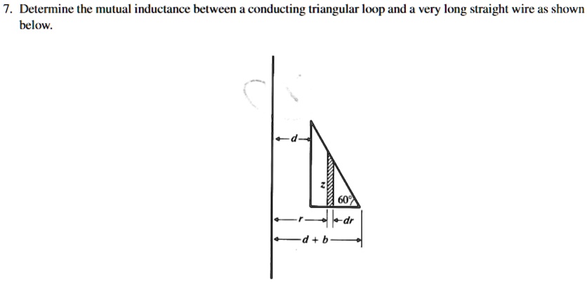 SOLVED: 7. Determine the mutual inductance between a conducting triangular loop and a very long ...