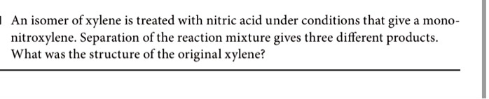 SOLVED: An isomer of xylene is treated with nitric acid under ...