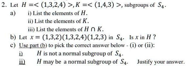 SOLVED:2 Let H = ,K = , subgroups of S4. a) i) List the elements of H_ ii) List the elements of ...